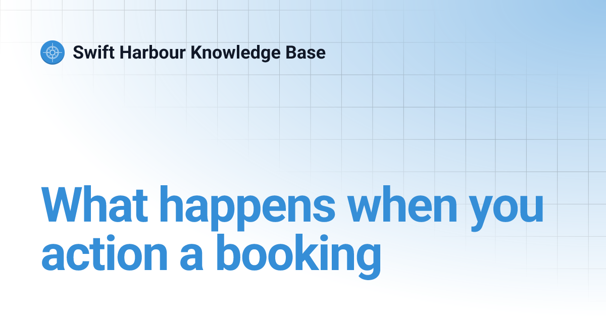 What happens when you action a booking | Swift Harbour Knowledge Base